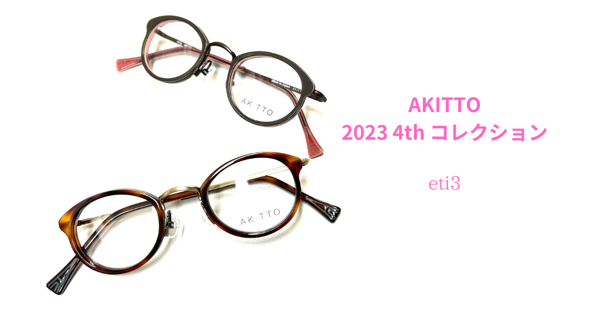 AKITTO 2023 4th コレクション『eti3』入荷 | メガネの宮川