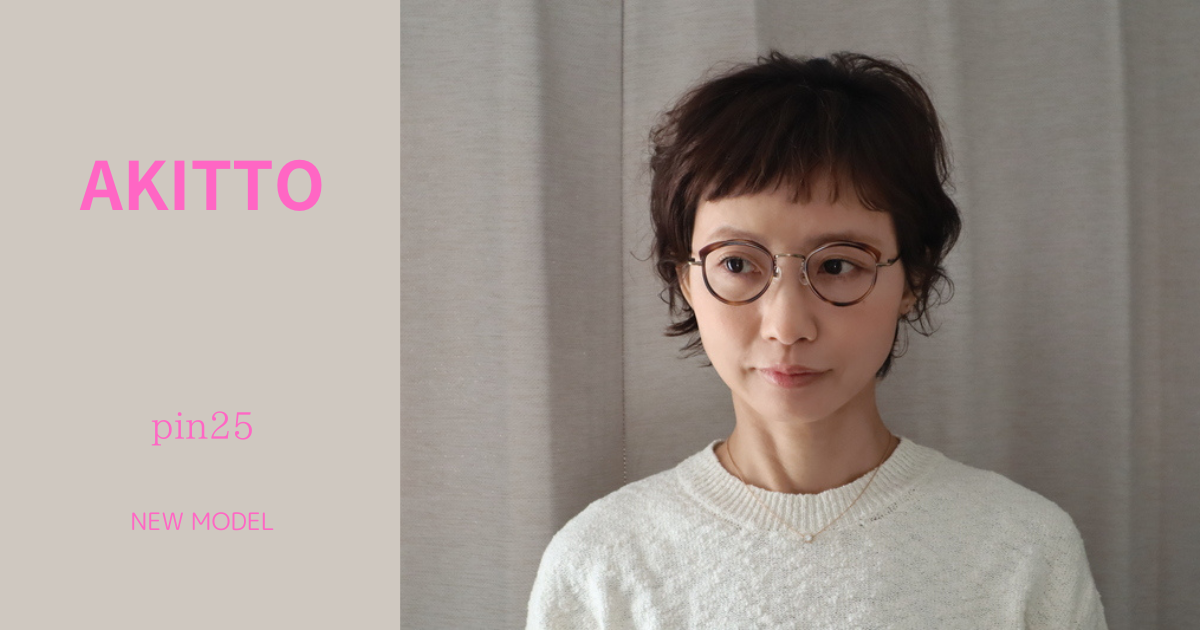 AKITTO・2024 1st コレクション『pin25』入荷 | メガネの宮川