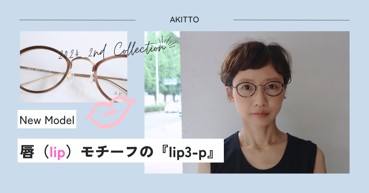 AKITTO 2024 2nd コレクション『lip3-p』入荷 | メガネの宮川