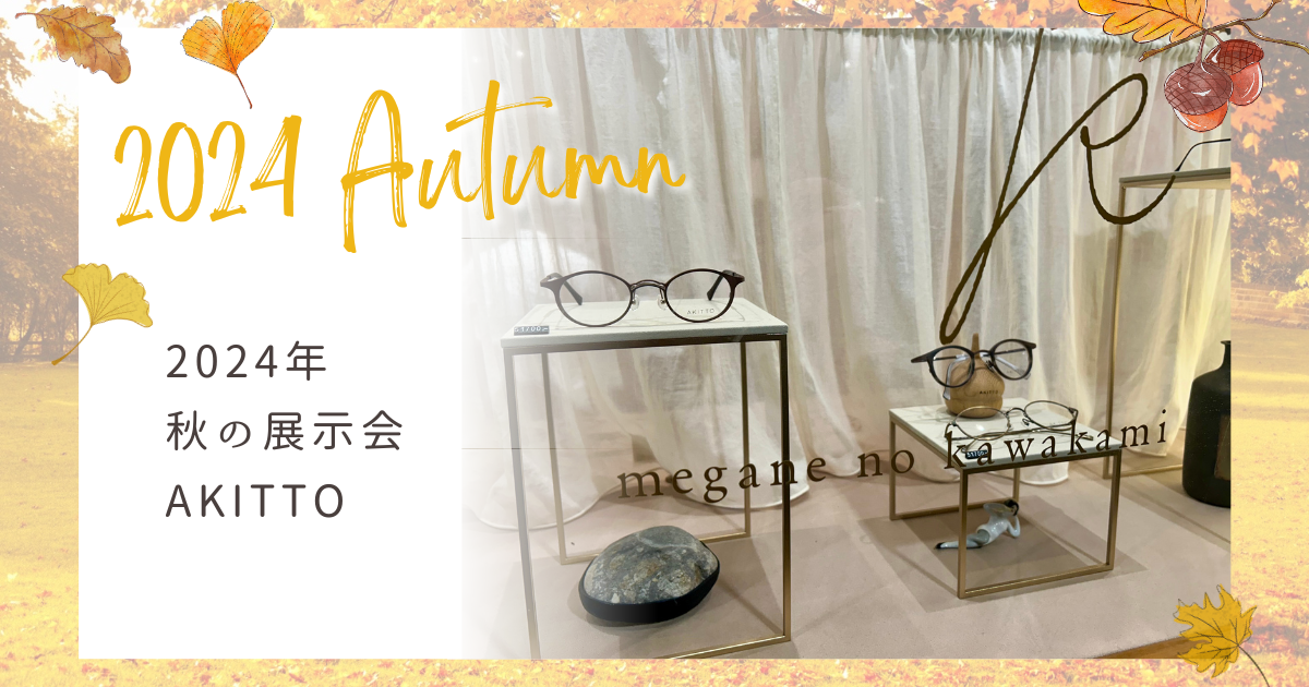 2024年・秋の展示会『AKITTO』 | メガネの宮川