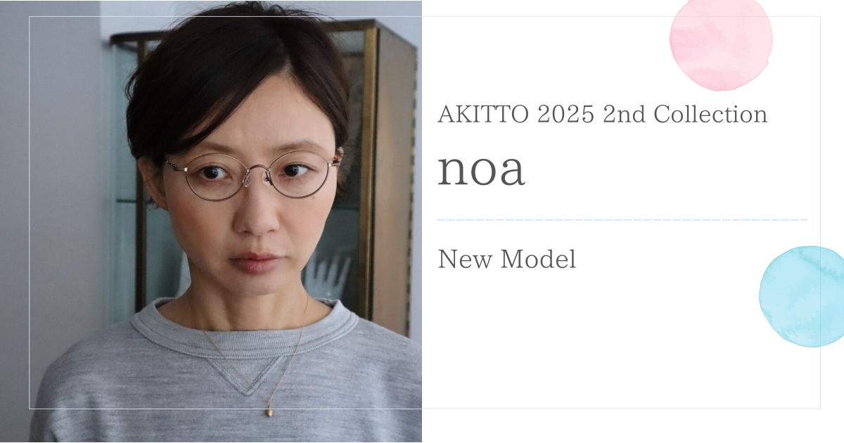 AKITTO 2025 2nd Collection『noa』入荷 | メガネの宮川